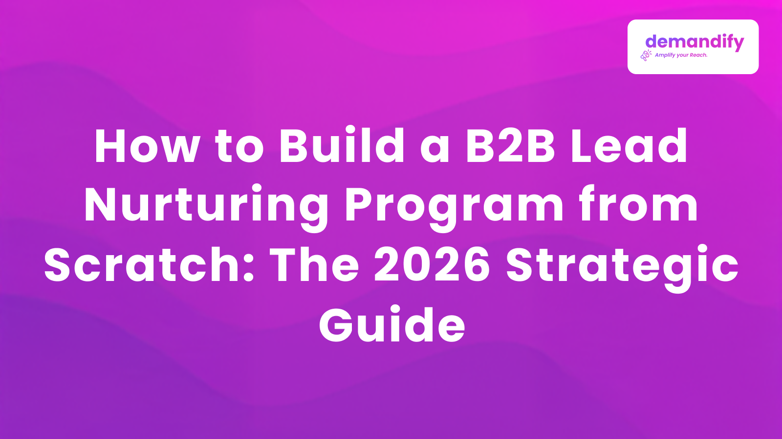 B2B Lead Nurturing Program: Build a Revenue Engine